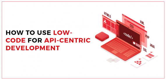 How To Use Low-Code For API-Centric Development
